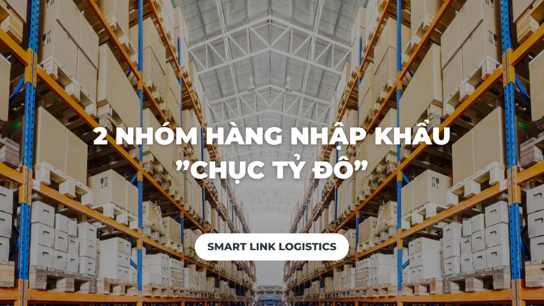 2 NHÓM HÀNG NHẬP KHẨU ”CHỤC TỶ ĐÔ” - Smartlink