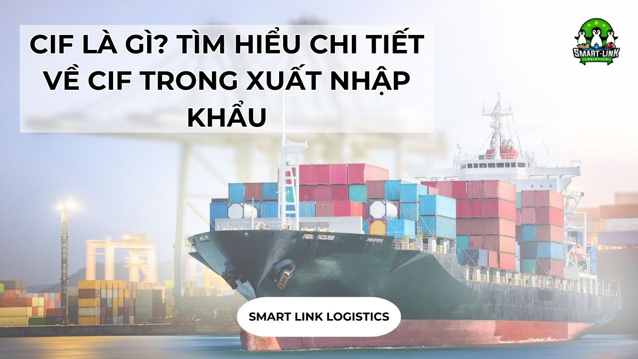 CIF LÀ GÌ? TÌM HIỂU CHI TIẾT VỀ CIF TRONG XUẤT NHẬP KHẨU - Smartlink