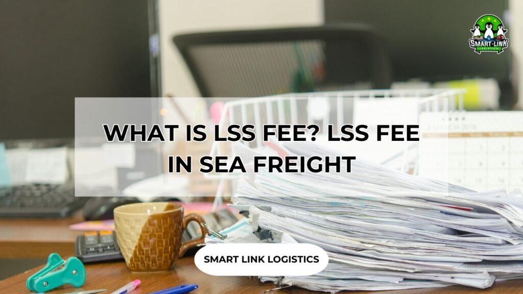 WHAT IS LSS FEE? LSS FEE IN SEA FREIGHT - Smartlink