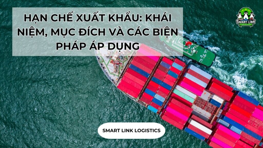 HẠN CHẾ XUẤT KHẨU: KHÁI NIỆM, MỤC ĐÍCH VÀ CÁC BIỆN PHÁP ÁP DỤNG - Smartlink