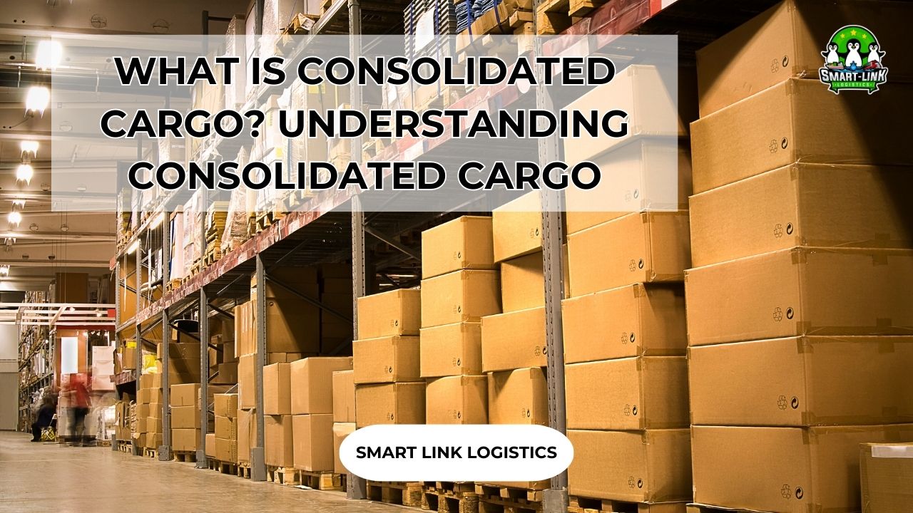 WHAT IS CONSOLIDATED CARGO? UNDERSTANDING CONSOLIDATED CARGO - Smartlink