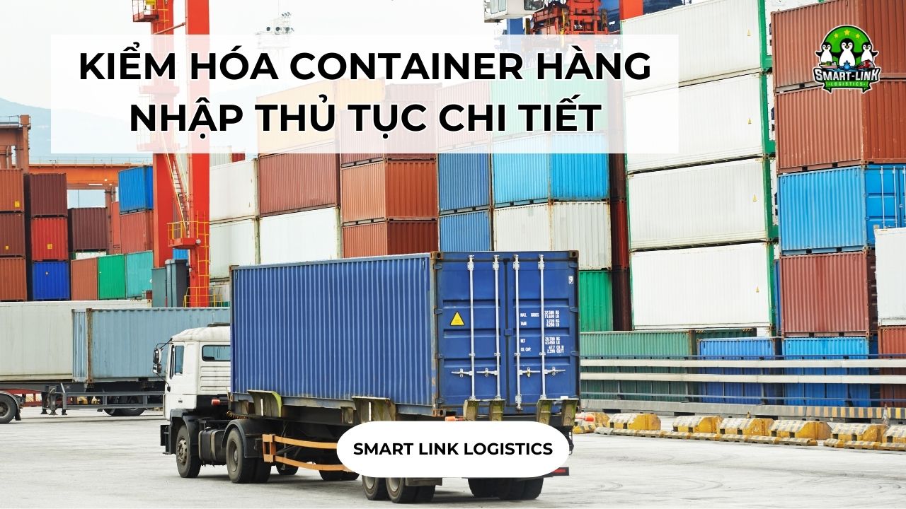 KIỂM HÓA CONTAINER HÀNG NHẬP THỦ TỤC CHI TIẾT - Smartlink