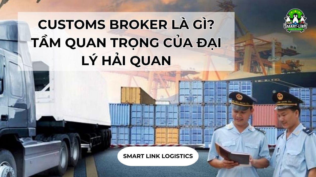 CUSTOMS BROKER LÀ GÌ? TẦM QUAN TRỌNG CỦA ĐẠI LÝ HẢI QUAN - Smartlink