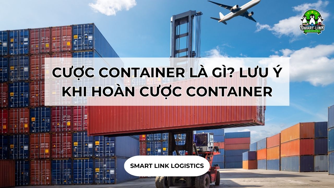 CƯỢC CONTAINER LÀ GÌ? LƯU Ý KHI HOÀN CƯỢC CONTAINER - Smartlink