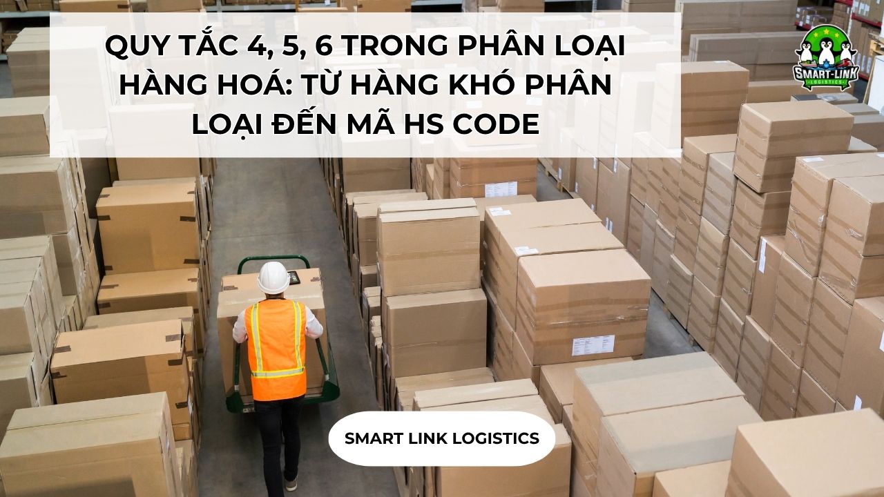 QUY TẮC 4, 5, 6 TRONG PHÂN LOẠI HÀNG HOÁ: TỪ HÀNG KHÓ PHÂN LOẠI ĐẾN MÃ ...